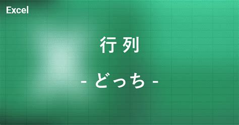 「行」と「列」どっちが横か縦か分からなくなった時の覚え方｜office Hack