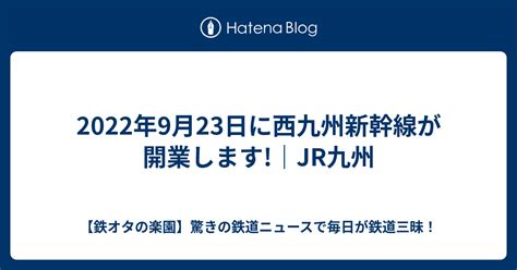 2022年9月23日に西九州新幹線が開業します｜jr九州 【鉄オタの楽園】驚きの鉄道ニュースで毎日が鉄道三昧！