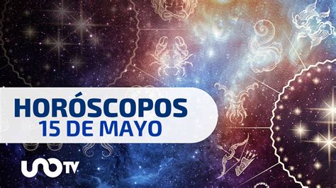 Horóscopos De Hoy Lunes 15 De Mayo De 2023 Unotv