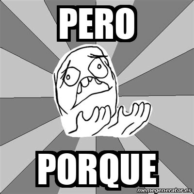 Meme Whyyy Pero Porque 32208605