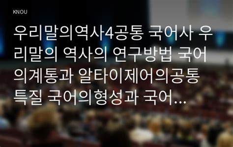 우리말의역사4공통 국어사 우리말의 역사의 연구방법 국어의계통과 알타이제어의공통특질 국어의형성과 국어사시대구분 이두구결향찰 설명하시오00 방송통신대