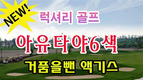 0110특급공지 태국 럭셔리 명품 아유타야6색은 방사이cc 아유타야cc노턴랑싯cc왕노이cc라차캄cc로얄방파인cc 6곳을