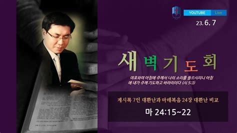 2023년 6월 7일 동백순복음아가페교회 새벽기도회 계시록 7인 대환난과 마태복음 24장 대환난의 비교 마 24장 15~22