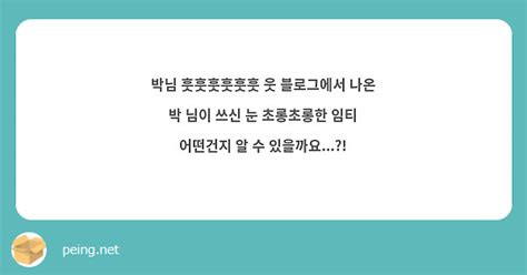 박님 훗훗훗훗훗훗 웃 블로그에서 나온 박 님이 쓰신 눈 초롱초롱한 임티 어떤건지 알 수 Peing 質問箱