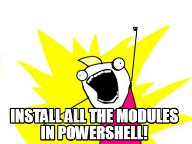 Meme Creator Funny Install All The Modules In Powershell Meme Generator At MemeCreator Org