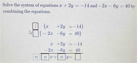 Solved Solve The System Of Equations X 2y 14 And 2x 6y 40 By Combining The Equations X 2y