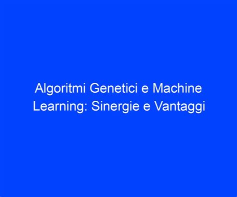 Algoritmi Genetici E Machine Learning Sinergie E Vantaggi Riccardo