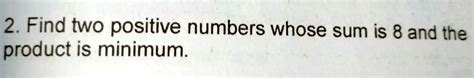 2 Find Two Positive Numbers Whose Sum Is 8 And The Product Is Minimum