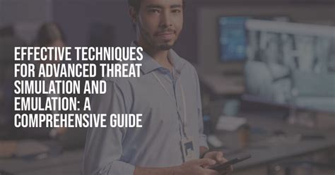 Effective Techniques For Advanced Threat Simulation And Emulation A Comprehensive Guide