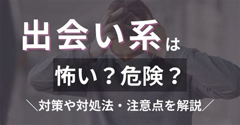 出会い系サイトは怖い？筆者の体験談をもとに対策や対処法・注意点を徹底解説