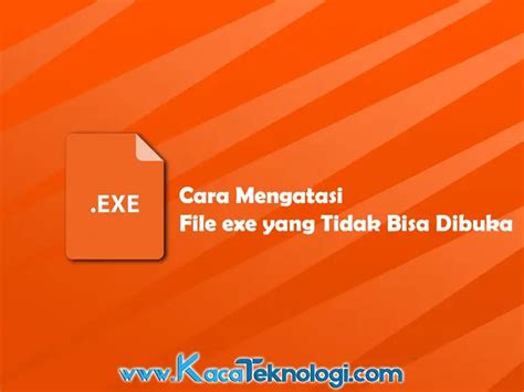 Cara Mengatasi File Exe Yang Tidak Bisa Dibuka Pada Windows Kaca Teknologi