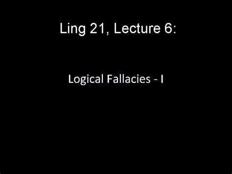 ling 21 lecture 6 logical fallacies i two
