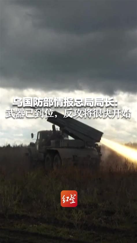 乌国防部情报总局局长：武器已到位，反攻将很快开始凤凰网视频凤凰网