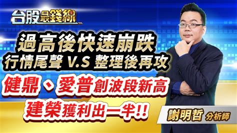 20230731 謝明哲分析師【過高後快速崩跌、行情尾聲vs 整理後再攻健鼎、愛普創波段新高，建榮獲利出一半】台股最錢線