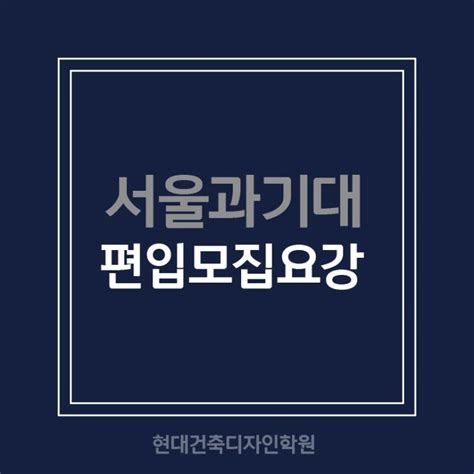 편입준비반 서울과학기술대학교 건축학과 편입학 모집요강현대건축디자인학원포트폴리오면접준비개인지도 네이버 블로그