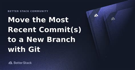 move the most recent commit s to a new branch with git better stack