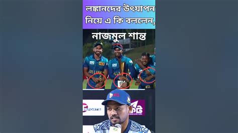 লঙ্কানদের সেলিব্রেশন নিয়ে একি বললেন নাজমুল শান্ত Shorts Youtube