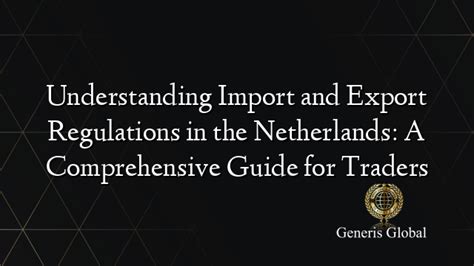 Understanding Import And Export Regulations In The Netherlands A Comprehensive Guide For Traders