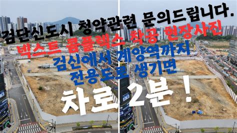 검단신도시 청약관련 문의 드립니다 넥스트 콤플렉스 착공 검심에서 계양역 까지 바로가는 전용도로 하나 개설하면 좋겠네요
