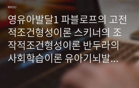 영유아발달1 파블로프의 고전적조건형성이론 스키너의 조작적조건형성이론 반두라의사회학습이론 유아기뇌발달 설명하고 구체적인 사례를