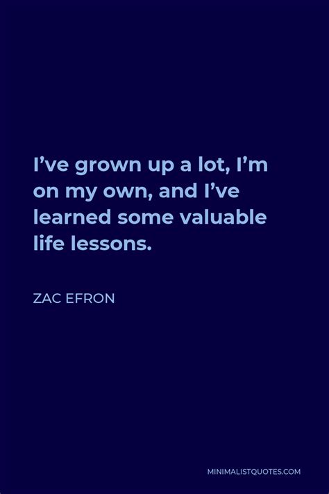 Zac Efron Quote Ive Grown Up A Lot Im On My Own And Ive Learned