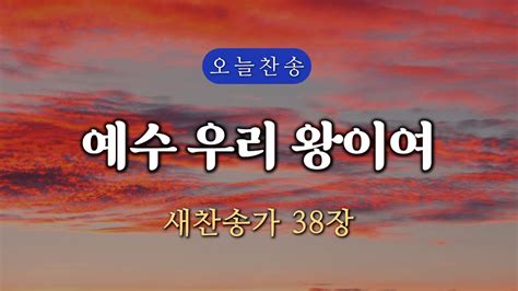 새찬송가 장 예수 우리 왕이여 매일을 은혜로 시작하는 오늘찬송 QT찬송 묵상찬송 광고없는찬송가 찬송가연속듣기 보혈찬송 YouTube