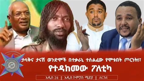 ታላቅና ታናሽ ወንድሞች በተቃራኒ ተሰልፈው የሞቱበት ጦርነት ፣ የተዳከመው ፖለቲካ Youtube