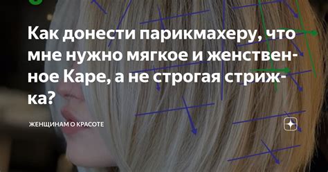 Как донести парикмахеру что мне нужно мягкое и женственное Каре а не строгая стрижка