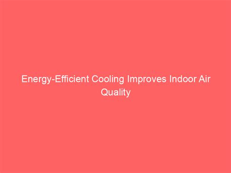 Energy Efficient Cooling Improves Indoor Air Quality Air Conditioning