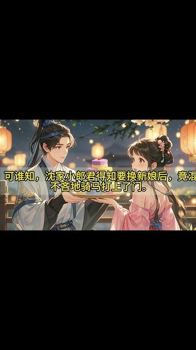 我娘還在世時，給我定了沈家的親事。 可娘走後，爹爹迎了新人進門。 那婚事，就成了小我一歲的妹妹的。 爱情 情感 分享 婚姻 故事