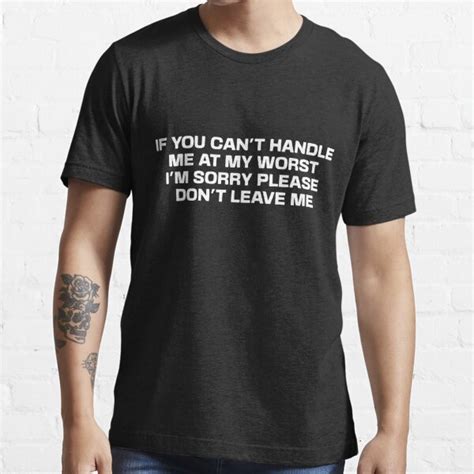 If You Cant Handle Me At My Worst Im Sorry Please Dont Leave Me T