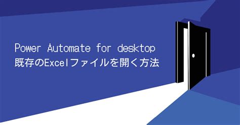 既存のExcelファイルを開く方法Power Automate Desktop 完全自動化研究所