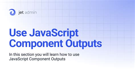 Use Javascript Component Outputs User Guide
