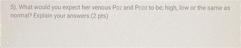 Solved ﻿what Would You Expect Her Venous P02 ﻿and Pc02 ﻿to