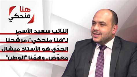 النائب سعيد الأسمر لـهنا منحكي مرشّحنا الجدّي هو الأستاذ ميشال معوّض