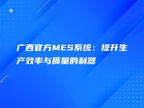 广西官方mes系统：提升生产效率与质量的利器 金智达软件