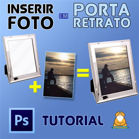 Professor Guru Tutoriais Photoshop Inserindo Uma Imagem Dentro De Outra Colocar Imagem Em