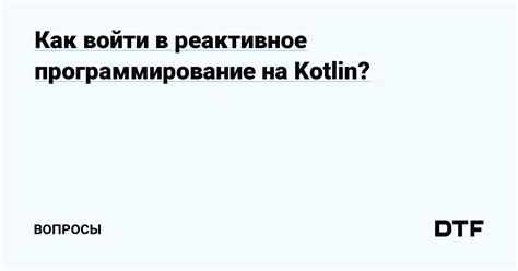 Как войти в реактивное программирование на Kotlin Вопросы на DTF