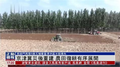 京津冀灾后重建 农田复耕有序展开凤凰网视频凤凰网
