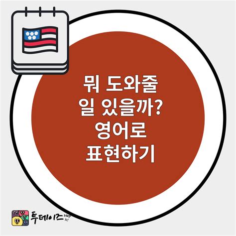 뭐 도와줄 일 있을까 영어로