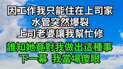 因工作我只能住在上司家水管突然爆裂上司老婆讓我幫忙修誰知她竟對我做出這種事下一幕 我當場傻眼三味時光 落日溫情 情感故事 花開富貴