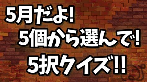 5月だよ！5個から選んで！5択クイズ！│quizx