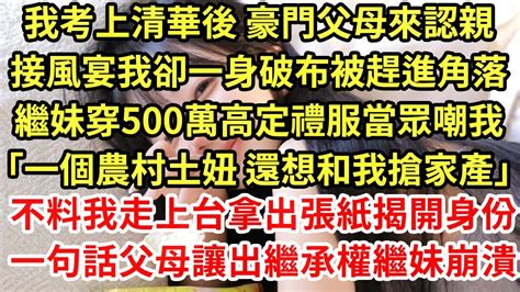 我考上清華後 豪門父母來認親，接風宴我卻一身破布被趕進角落，繼妹穿500萬高定禮服當眾嘲我「一個農村土妞 還想和我搶家產」不料我走上台拿出張紙