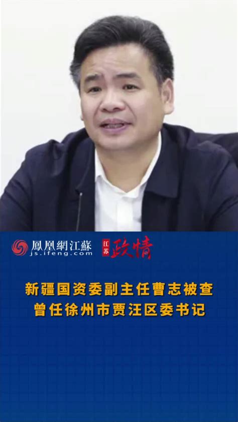 江苏Feng时刻 新疆国资委副主任曹志被查曾任徐州市贾汪区委书记 违纪违法 徐州 凤凰网视频 凤凰网