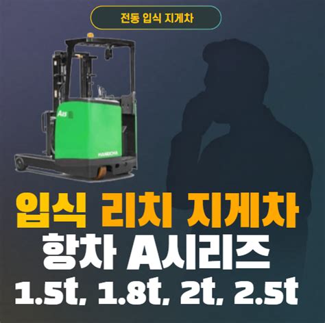 전동 입식리치 전동 지게차 가성비 굿 항차 A시리즈가가성 Feat Hangcha 네이버 블로그