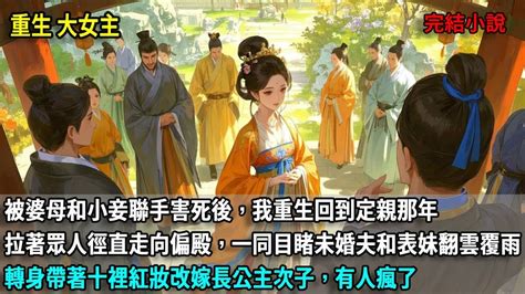 被婆母和小妾聯手害死後，我重生回到定親那年，拉著眾人徑直走向偏殿，一同目睹未婚夫和表妹翻雲覆雨，轉身帶著十裡紅妝改嫁長公主次子，有人瘋了