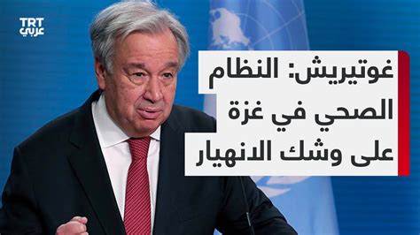 غوتيريش وصلت المستشفيات في جنوب غزة إلى طاقتها القصوى والنظام الصحي