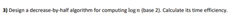 Solved 3 Design A Decrease By Half Algorithm For Computing
