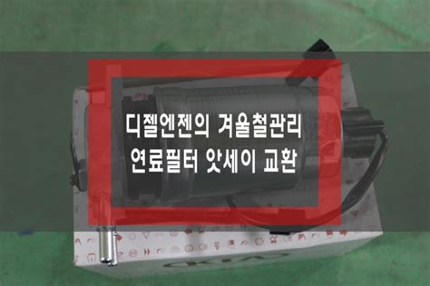 디젤엔진 겨울철관리 연료필터 교환을 해보자 네이버 블로그