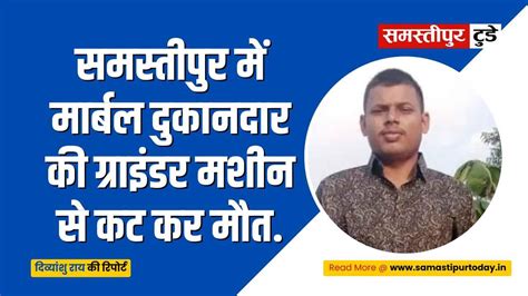 Samastipur समस्तीपुर में मार्बल दुकानदार की ग्राइंडर मशीन से कट कर
